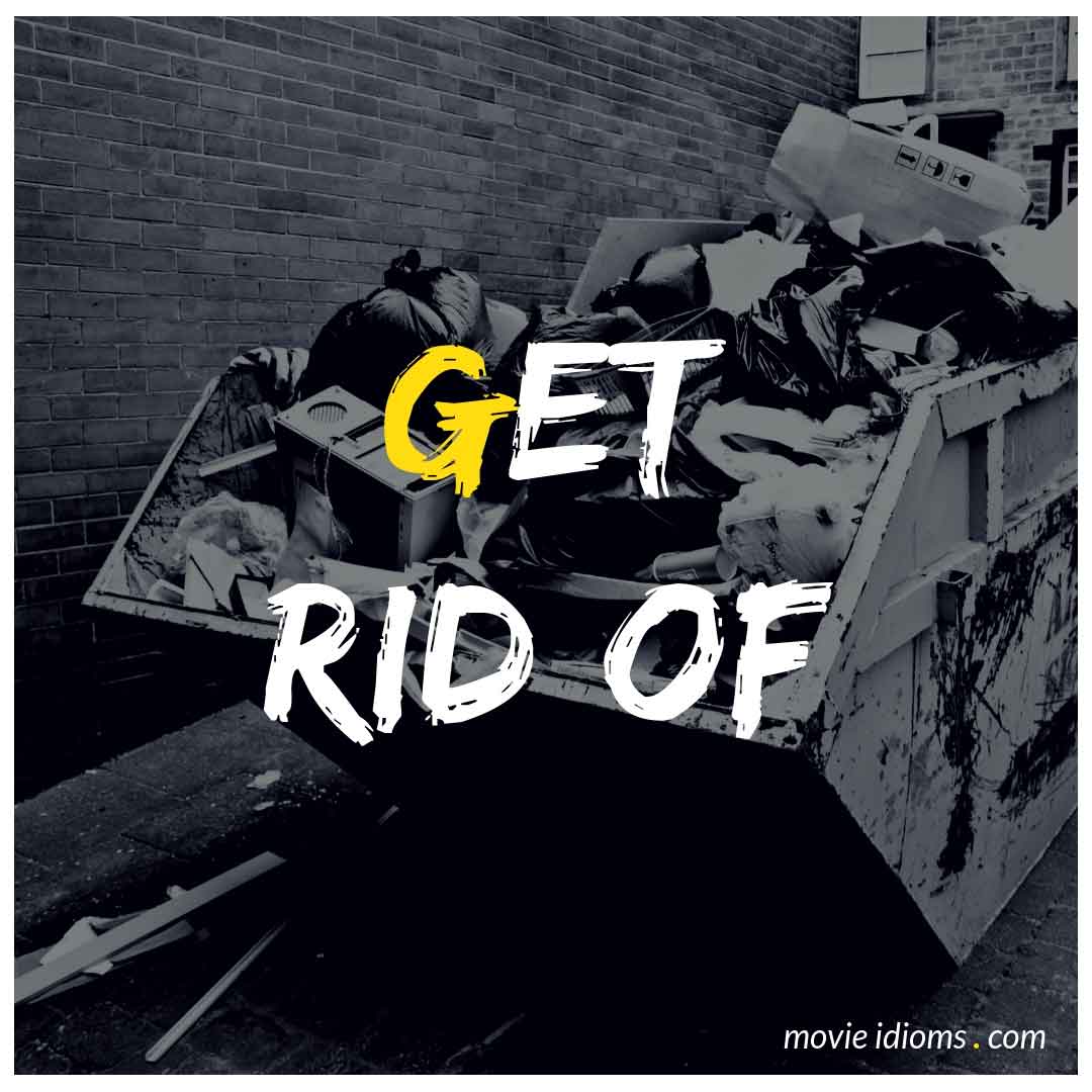 Get Rid Of: Idiom Meaning & Examples - Movie Idioms