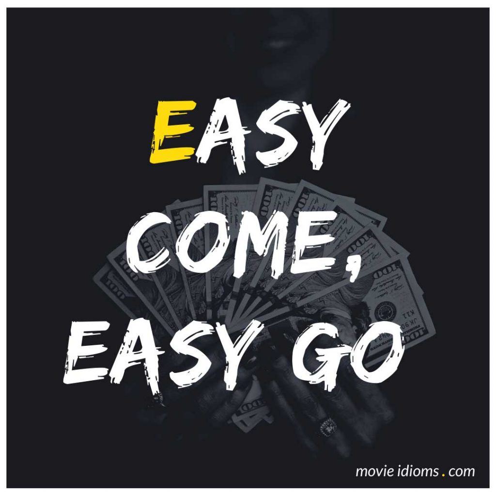 Easy Come Easy Go Idiom Meaning Examples Movie Idioms Easy Come Easy Go Idiom Meaning Examples Movie Idioms