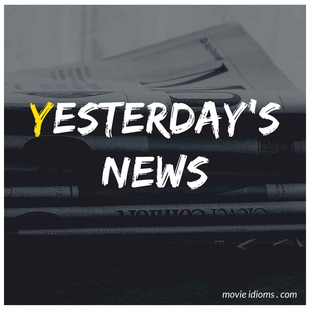 Yesterday s News Idiom Meaning Examples Movie Idioms yesterday-s-news-idiom-meaning-examples-movie-idioms